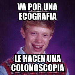 Meme Bad Luck Brian - Va por una ecografia le hacen una coloNoscopia ...