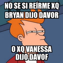 Meme Futurama Fry - no se si reÃ­rme xq Bryan dijo Davor o xq Vanessa dijo DAVOF - 12092369