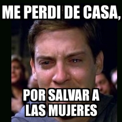 Meme crying peter parker - me perdi de casa, por salvar a las mujeres ...