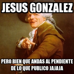 Meme Joseph Ducreux - Jesus gonzalez pero bien que andas al pendiente ...