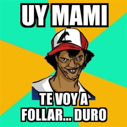 Meme Ash Pedreiro - uy mami te voy a follar... duro - 13122434
