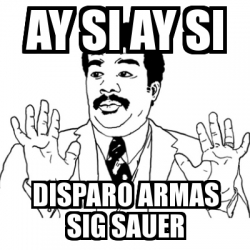 Meme Ay Si - Ay si Ay si Disparo armas sig sauer - 13141814
