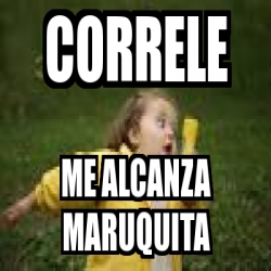 Meme Personalizado - Correle me alcanza Maruquita - 13163448