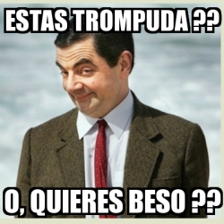 Meme Mr Bean - estas trompuda ?? o, quieres beso ?? - 13234754