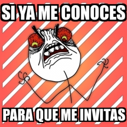 Meme I Hate - si ya me conoces para que me invitas - 13254087