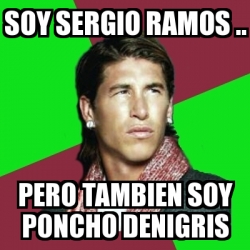 Meme Sergio Ramos - soy sergio ramos .. pero tambien soy poncho denigris - 13276022
