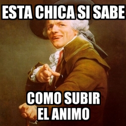 Meme Joseph Ducreux - ESTA CHICA SI SABE COMO SUBIR EL ANIMO - 13288010