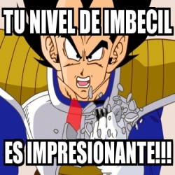 Meme Personalizado - TU NIVEL DE IMBECIL ES IMPRESIONANTE!!! - 13312573