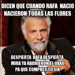 Meme Most interesting man - dicen que cuando rafa nacio nacieron todas ...