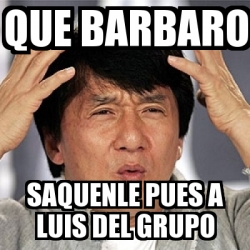 Meme Jackie Chan - que barbaro saquenle pues a luis del grupo - 13378479