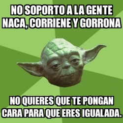 Meme Yoda - NO SOPORTO A LA GENTE NACA, CORRIENE Y GORRONA NO QUIERES ...