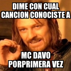 Meme Boromir - DIME CON CUAL CANCION CONOCISTE A MC DAVO PORPRIMERA VEZ ...