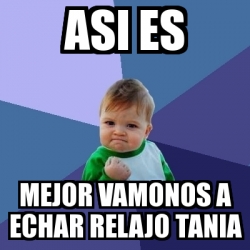 Meme Bebe Exitoso - asi es mejor vamonos a echar relajo tania - 13417124