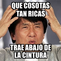 Meme Jackie Chan - QUE COSOTAS TAN RICAS TRAE ABAJO DE LA CINTURA ...