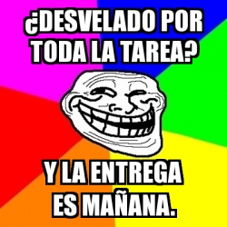 Meme Troll - Â¿desvelado por toda la tarea? y la entrega es maÃ±ana ...