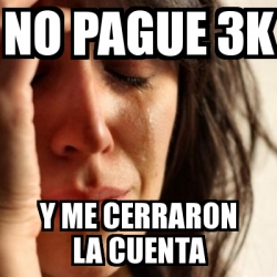 Meme Problems - no pague 3K y me cerraron la cuenta - 13429610