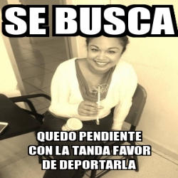 Meme Personalizado - se busca quedo pendiente con la tanda favor de ...