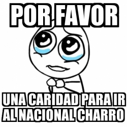 Meme Por favor - por favor una caridad para ir al nacional charro ...