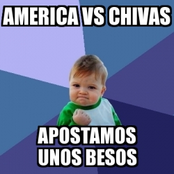 Meme Bebe Exitoso - America vs Chivas Apostamos unos besos - 13473005