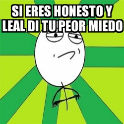 Meme Challenge Accepted - si eres honesto y leal di tu peor miedo ...