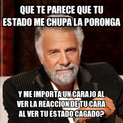 Meme Most interesting man - que te parece que tu estado me chupa la ...