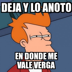Meme Futurama Fry - deja y lo anoto en donde me vale verga - 13526647