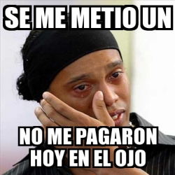 Meme Personalizado - se me metio un no me pagaron hoy en el ojo - 13527464