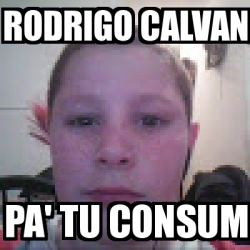 Meme Personalizado - rodrigo calvan pa' tu consum - 13542190