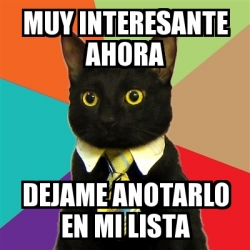 Meme Business Cat - Muy interesante ahora dejame anotarlo en mi lista ...