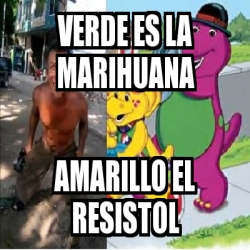 Meme Personalizado - Verde es la marihuana amarillo el resistol - 13577879