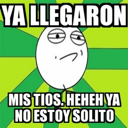 Meme Challenge Accepted - Ya llegaron mis tios. heheh ya no estoy ...