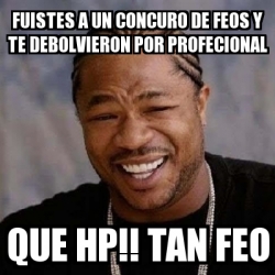 Meme Yo Dawg - fuistes a un concuro de feos y te debolvieron por ...