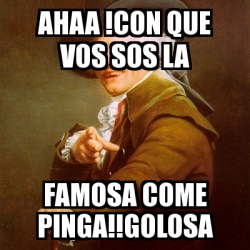 Meme Joseph Ducreux - AHAA !con que vos sos la famosa come PINGA ...
