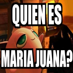 Meme Personalizado - Quien es maria juana? - 13639820