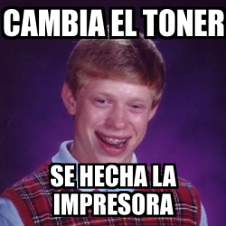 Meme Bad Luck Brian - CAMBIA EL TONER SE HECHA LA IMPRESORA - 13073642