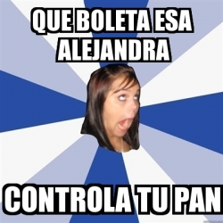 Meme Annoying Facebook Girl - que boleta esa alejandra controla tu pan ...