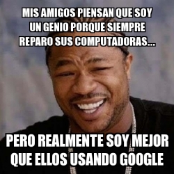 Meme Yo Dawg - Mis amigos piensan que soy un genio porque siempre ...