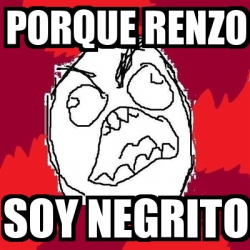 Meme Rage FU - porque renzo soy negrito - 13781122