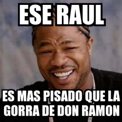 Meme Yo Dawg - ese raul es mas pisado que la gorra de don ramon - 13794480