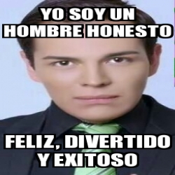 Meme Personalizado - yo soy un hombre honesto feliz, divertido y ...