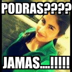 Meme Personalizado - PODRAS???? JAMAS....!!!!! - 13820415