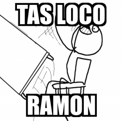 Meme Desk Flip Rage Guy - Tas loco Ramon - 13831250