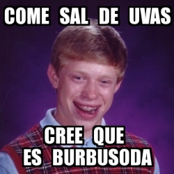 Meme Bad Luck Brian - come sal de uvas cree que es burbusoda - 13863798