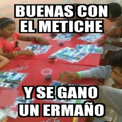 Meme Personalizado - buenas con el metiche y se gano un ermaÃ±o - 13927916