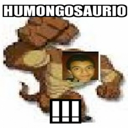 Meme Personalizado - humongosaurio !!! - 13956672