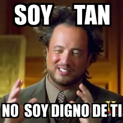 Meme Ancient Aliens - soy tan no soy digno de ti - 13974850