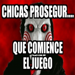 Meme Personalizado - cHICAS pROSEGUR.... que comience el juego - 13989936