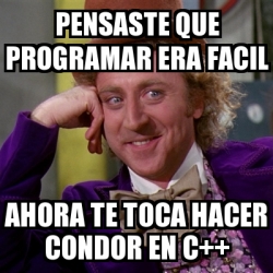 Meme Willy Wonka - Pensaste que programar era facil ahora te toca hacer ...