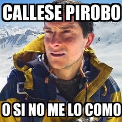Meme Bear Grylls - Callese Pirobo o si no me lo como - 14135771