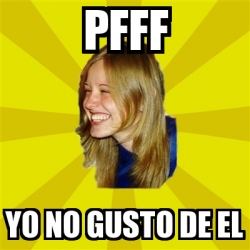 Meme Trologirl - pfff yo no gusto de el - 14158703